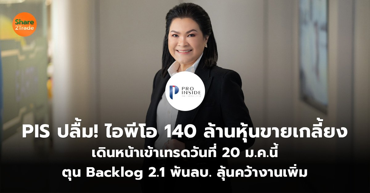 PIS ปลื้ม! ไอพีโอ 140 ล้านหุ้นขายเกลี้ยง เดินหน้าเข้าเทรดวันที่ 20 ม.ค.นี้ ตุน Backlog 2.1 พันลบ ...